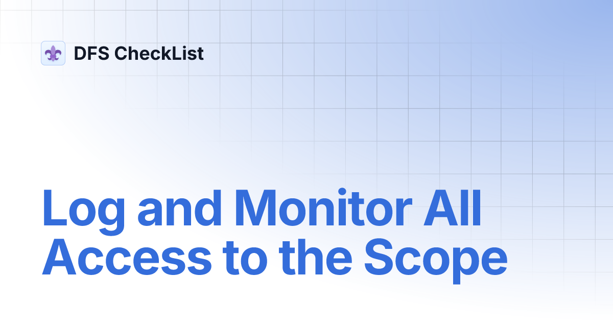 Log and Monitor All Access to the Scope | DFS CheckList